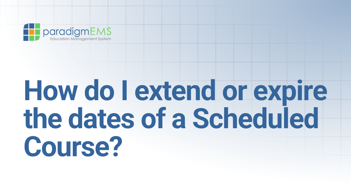 How do I extend or expire the dates of a Scheduled Course? | Paradigm ...