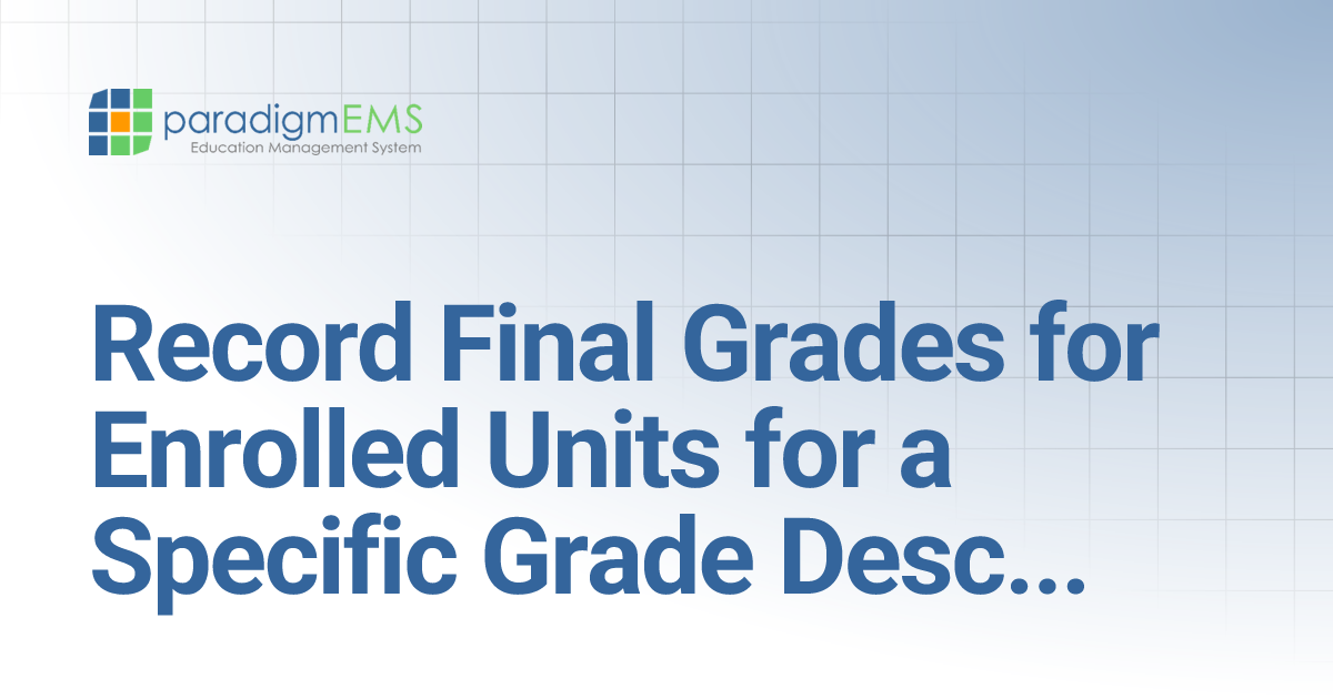 Record Final Grades for Enrolled Units for a Specific Grade Description | Paradigm Knowledge ...